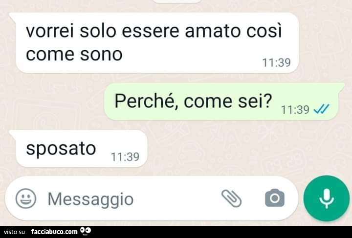 Vorrei solo essere amato così come sono. Perché, come sei? Sposato - Facciabuco.com