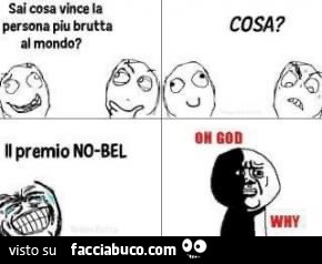 Sai cosa vince la persona più brutta al mondo? Cosa? Il premio no-bel ...