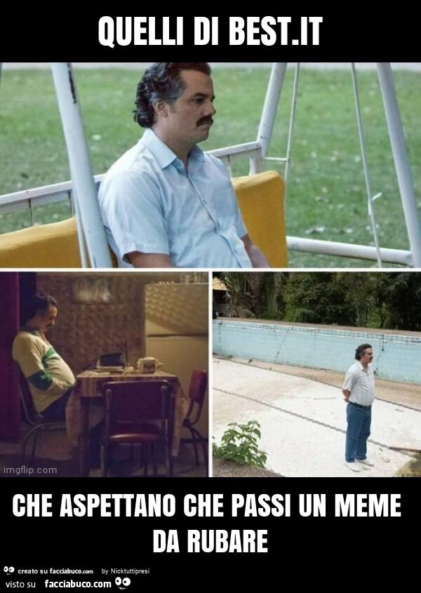 Quelli di best. It che aspettano che passi un meme da rubare ...
