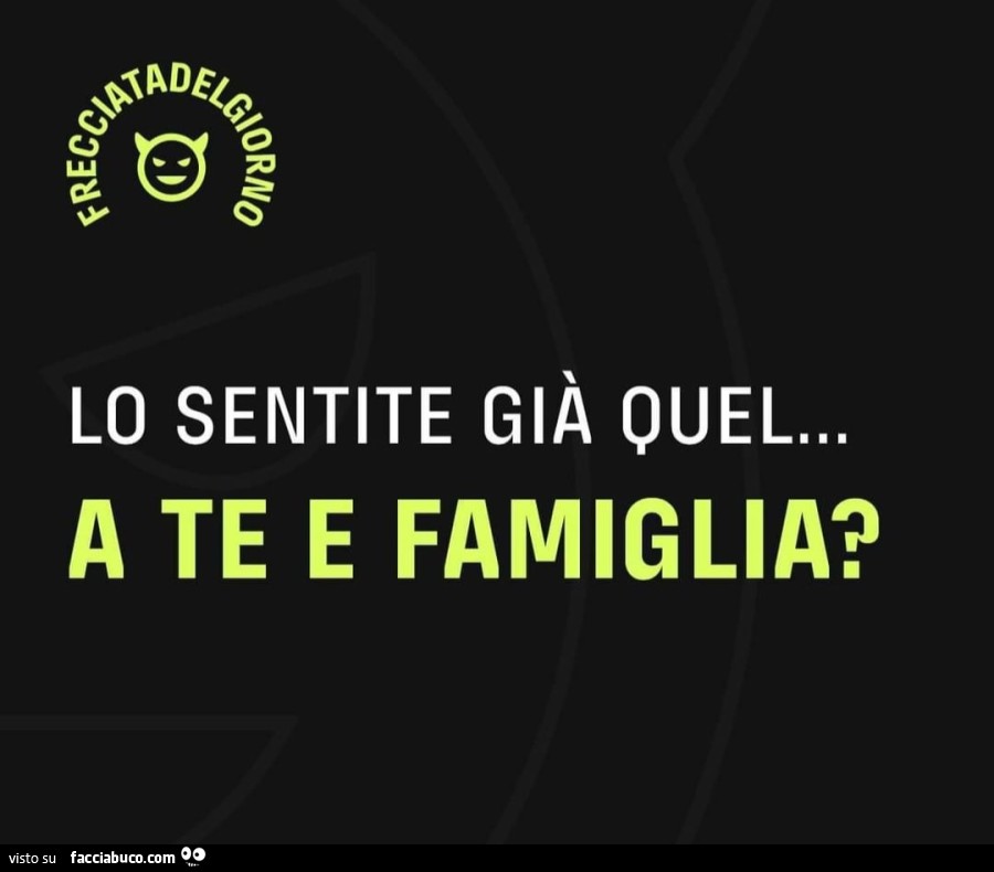 Tutti i meme su Anche a te e famiglia - Facciabuco.com