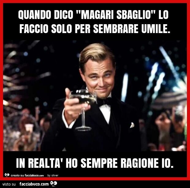 Quando dico "magari sbaglio" lo faccio solo per sembrare umile. In ...