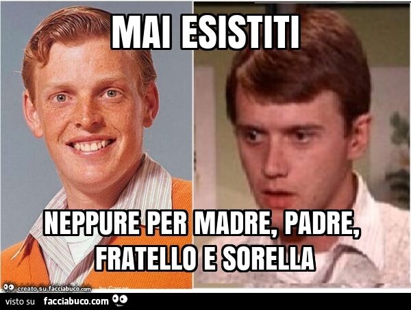 Mai esistiti neppure per madre, padre, fratello e sorella - Facciabuco.com