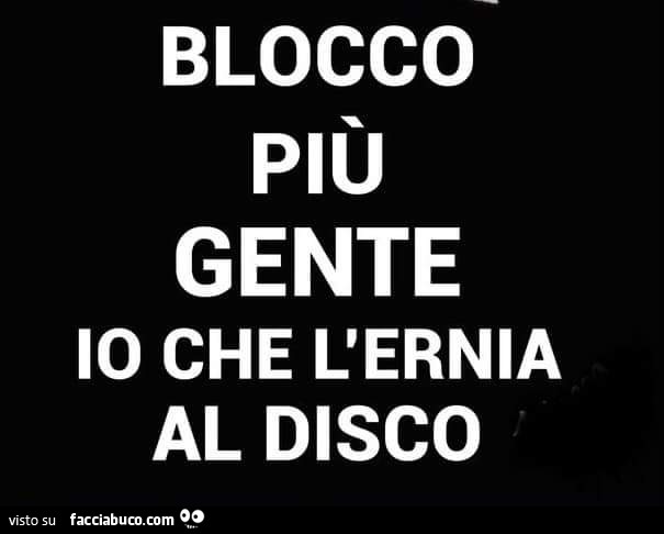 Blocco più gente io che l'ernia al disco - Facciabuco.com