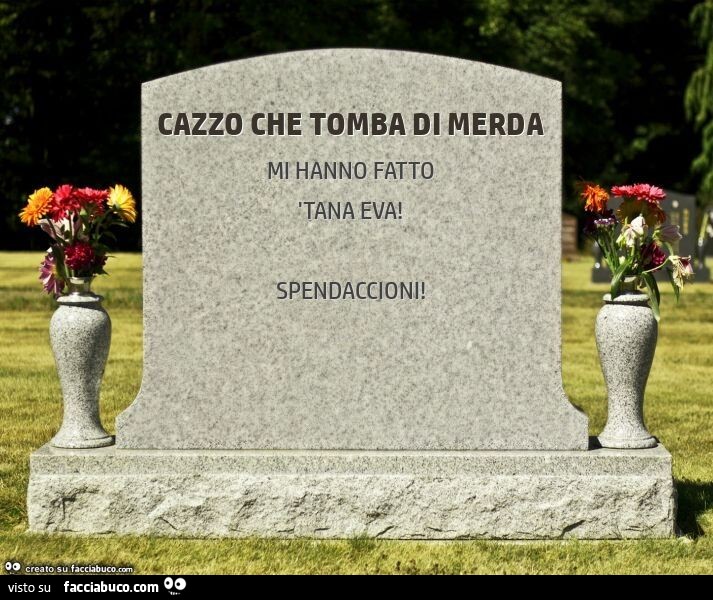 Cazzo che tomba di merda. Spendaccioni - Facciabuco.com