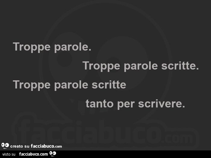 Troppe parole. Troppe parole scritte. Troppe parole scritte tanto per ...