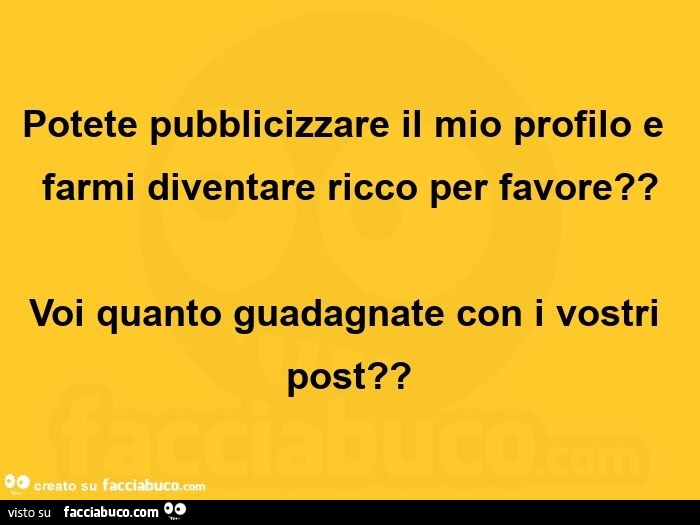 Potete pubblicizzare il mio profilo e farmi diventare ricco per favore ...
