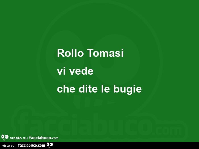 Rollo Tomasi vi vede che dite le bugie - Facciabuco.com
