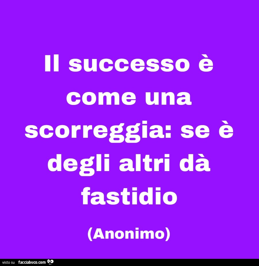 Il successo è come una scorreggia: se è degli altri dà fastidio ...