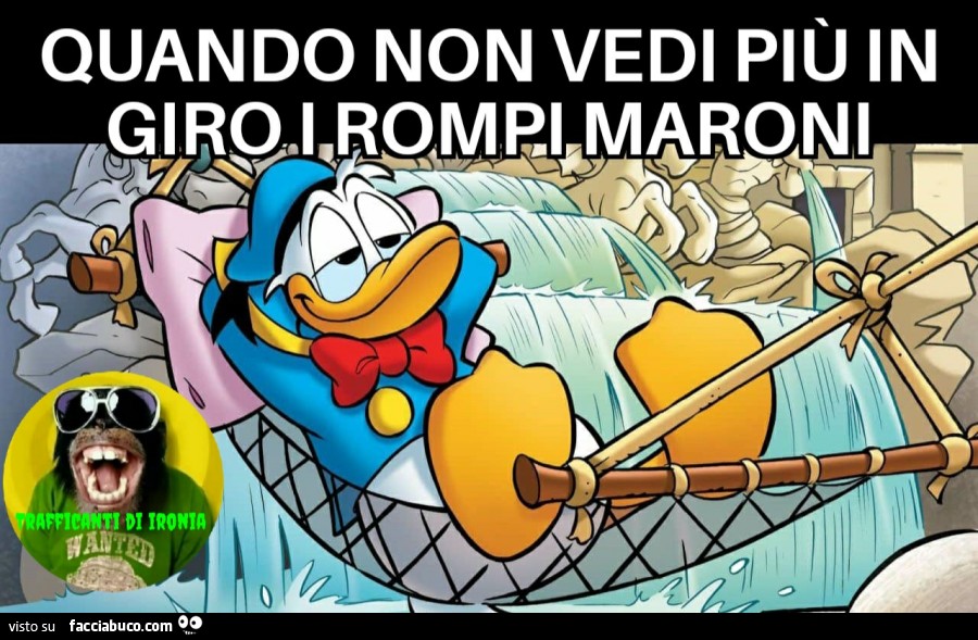 Quando non vedi più in giro i rompi maroni - Facciabuco.com