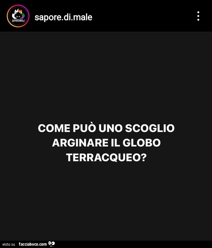Come può uno scoglio arginare il globo terracqueo? - Facciabuco.com