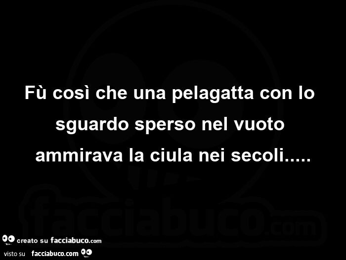 Fù così che una pelagatta con lo sguardo sperso nel vuoto ammirava la ...
